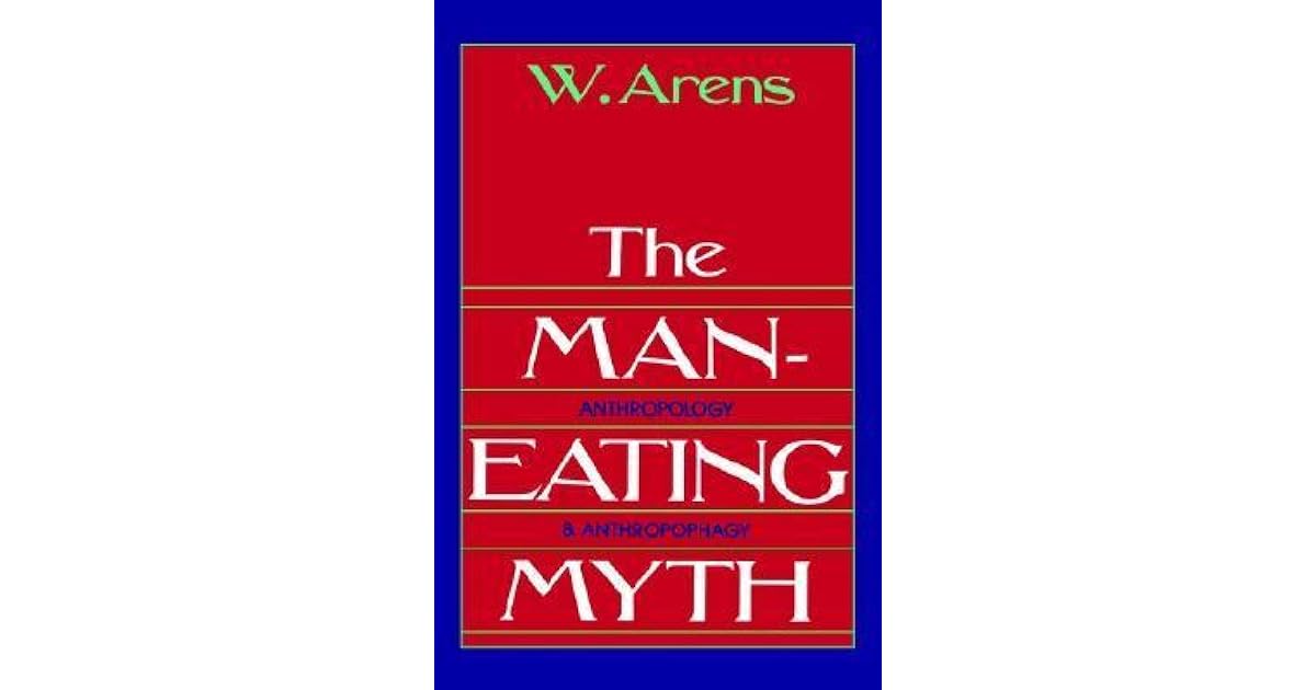 The Man-Eating Myth: Anthropology and Anthropophagy by William Arens