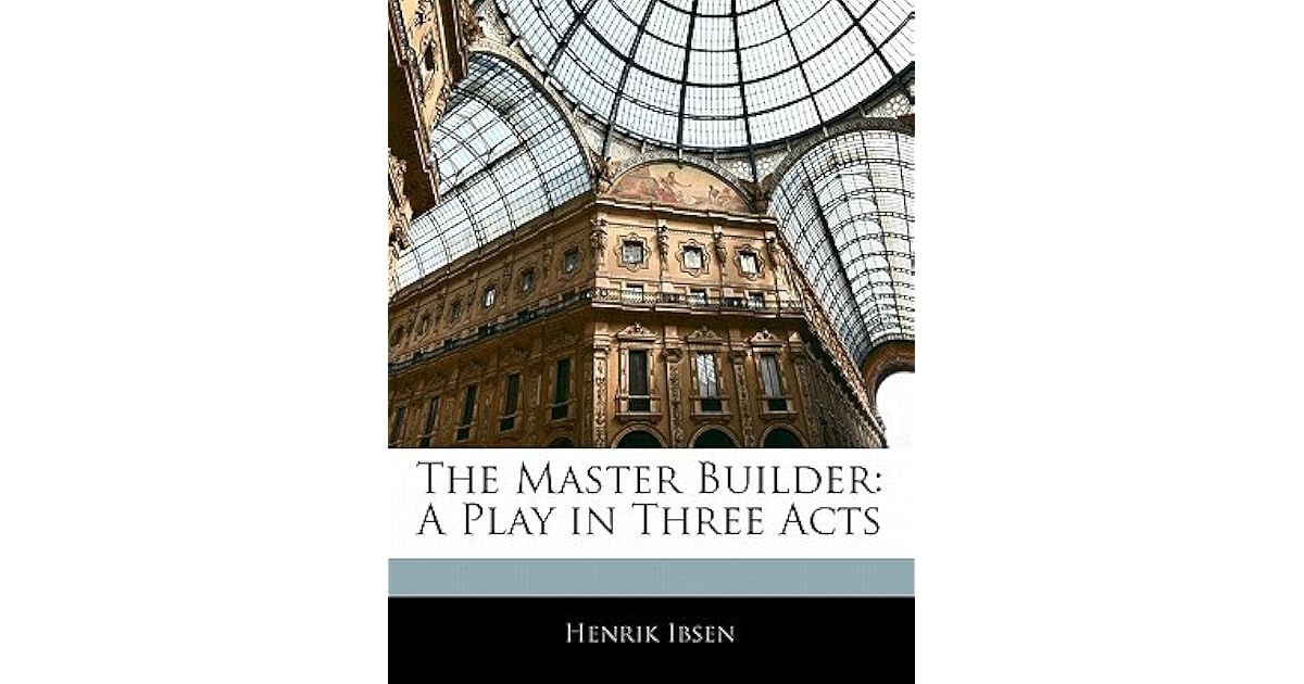 The Master Builder: A Play in Three Acts by Henrik Ibsen