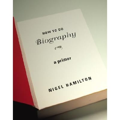 How to Do Biography: A Primer by Nigel Hamilton — Reviews, Discussion ...