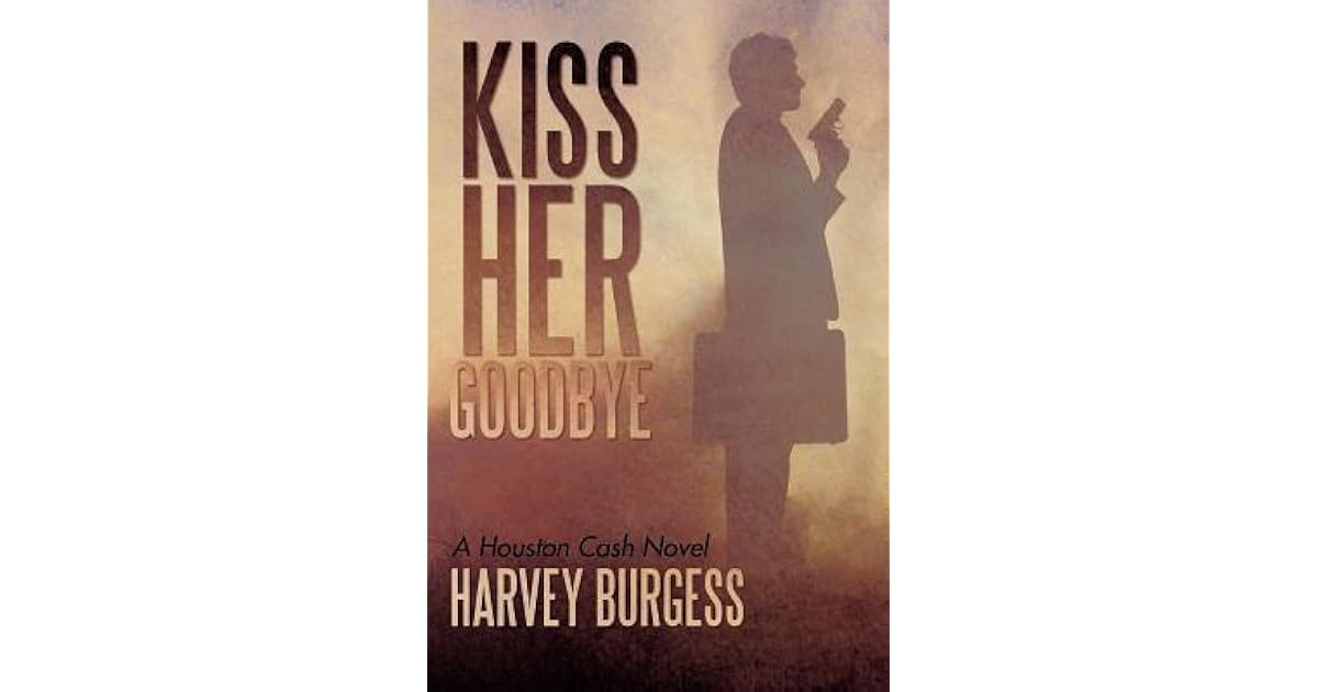 Kiss Her Goodbye: A Houston Cash Novel by Harvey Burgess