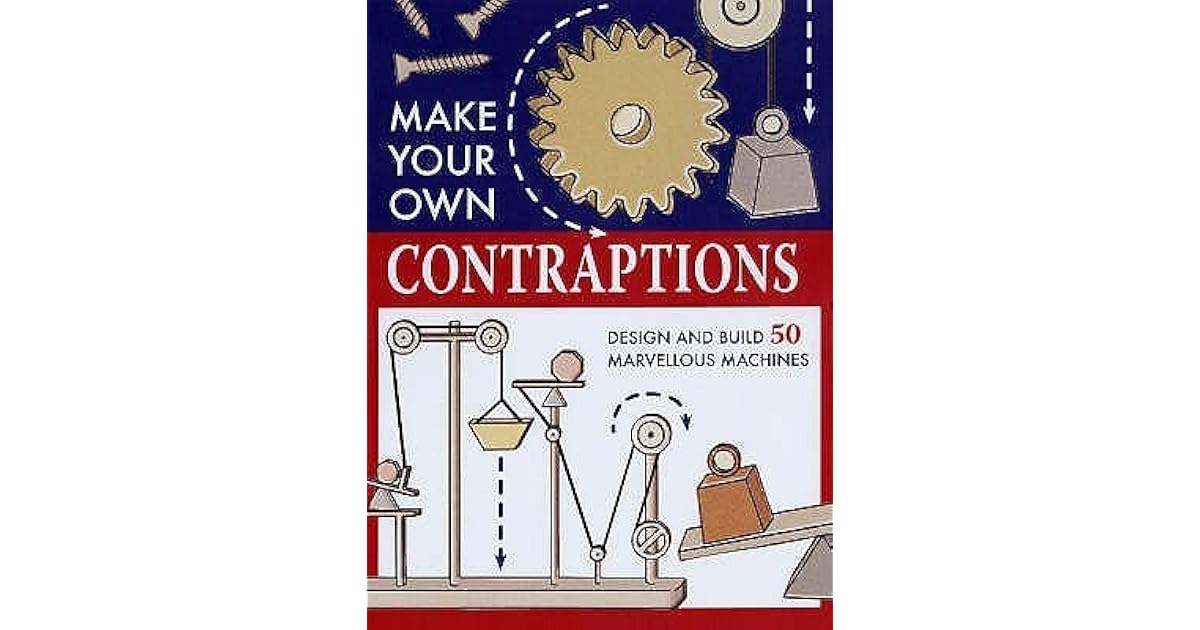 Make Your Own Contraptions: Design And Build 50 Marvellous Machines by ...