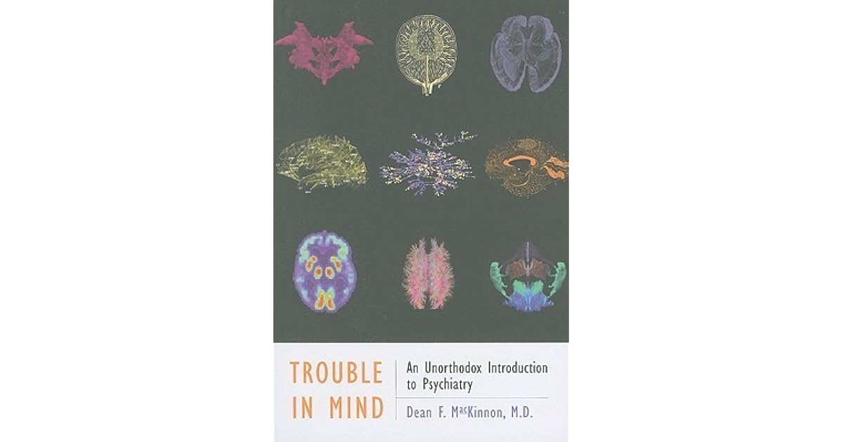Trouble in Mind: An Unorthodox Introduction to Psychiatry by Dean F ...