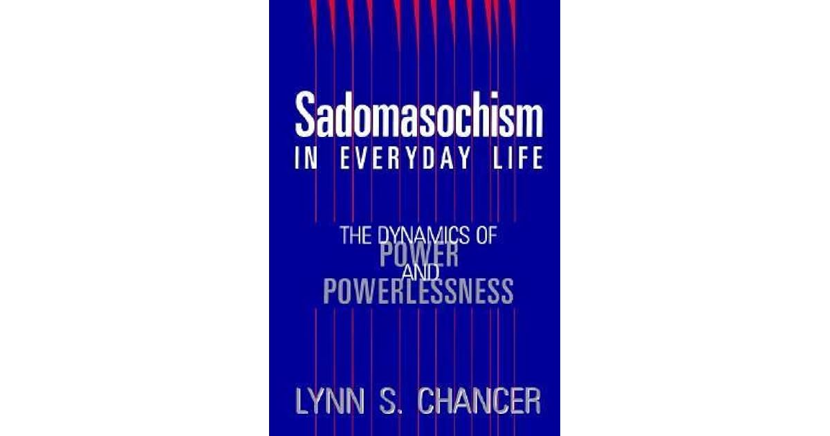 Sadomasochism in Everyday Life: The Dynamics of Power and Powerlessness ...
