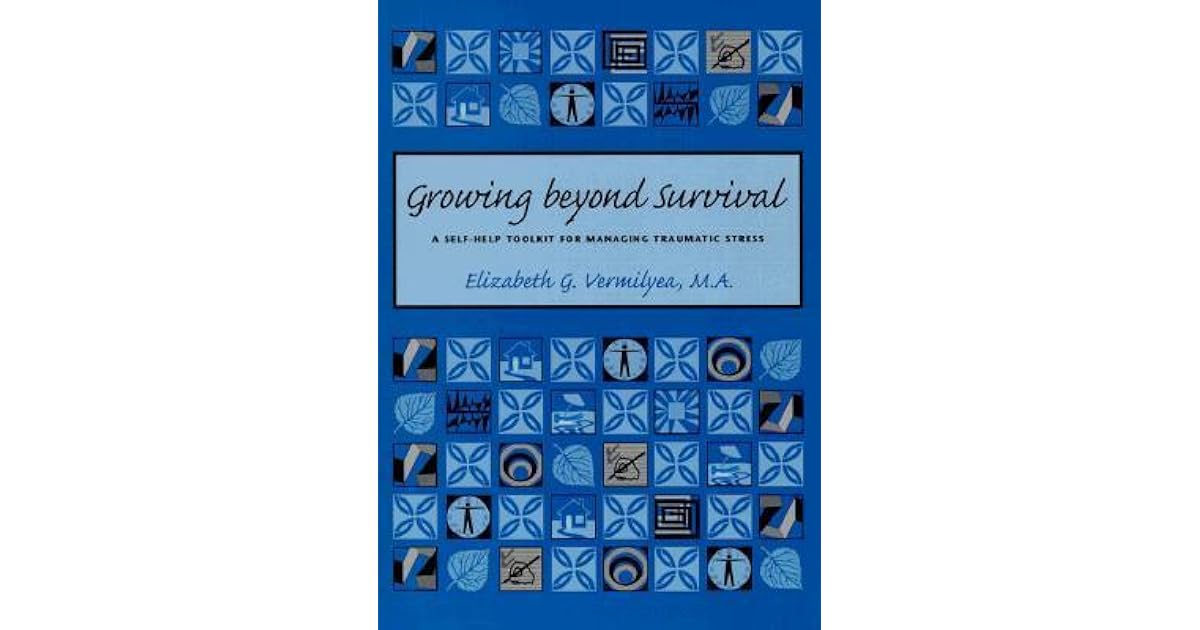 Growing Beyond Survival: A Self-Help Toolkit for Managing Traumatic ...