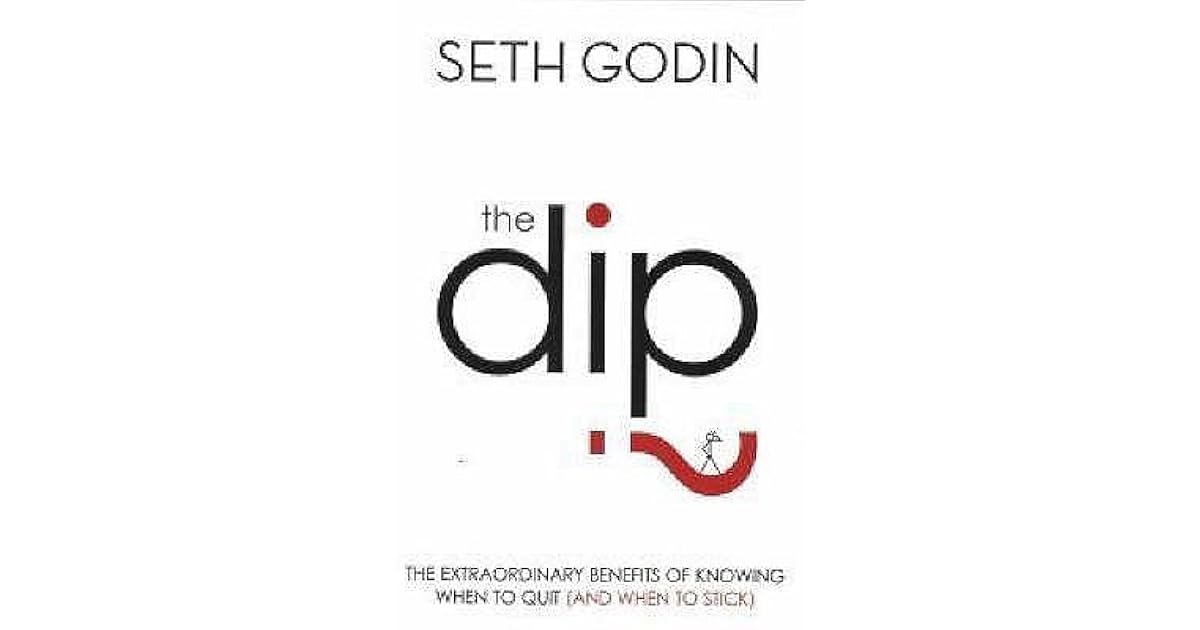 The Dip: The Extraordinary Benefits of Knowing When to Quit by Seth Godin