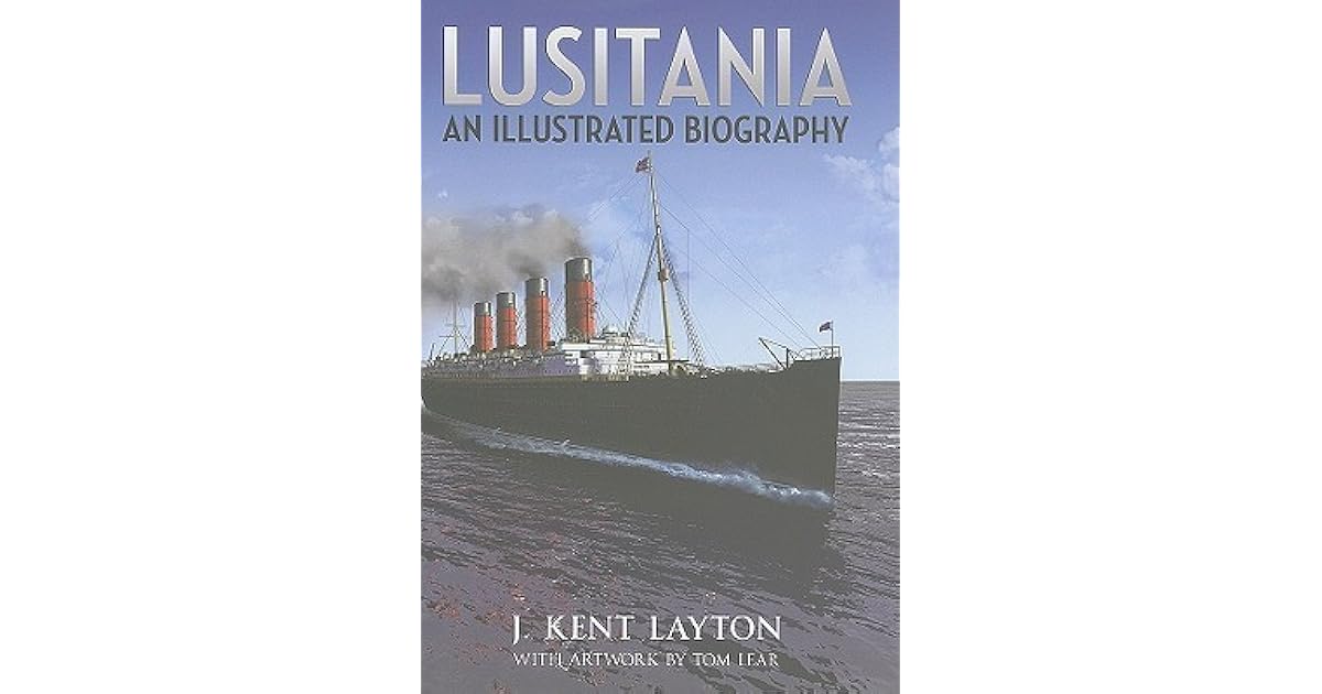 Lusitania: An Illustrated Biography by J. Kent Layton