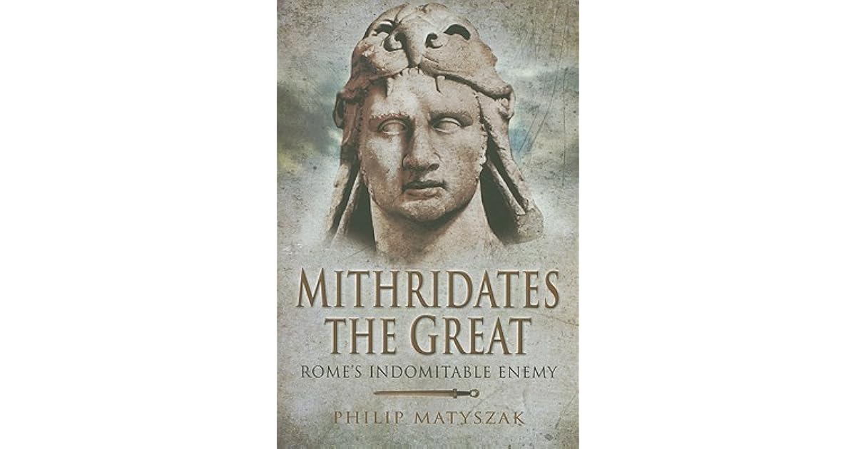 Mithridates the Great: Rome's Indomitable Enemy by Philip Matyszak