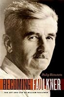 Becoming Faulkner: The Art and Life of William Faulkner by Philip Weinstein