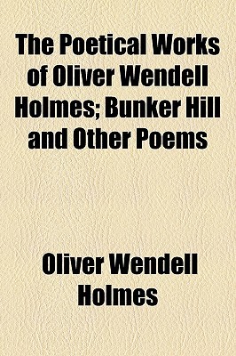The Poetical Works of Oliver Wendell Holmes; Bunker Hill and Other ...