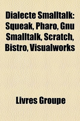 Dialecte SmallTalk: Squeak, Pharo, Gnu SmallTalk, Scratch, Bistro, VisualWorks by Livres Groupe
