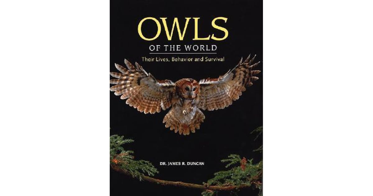 Owls of the World: Their Lives, Behavior and Survival by James R. Duncan