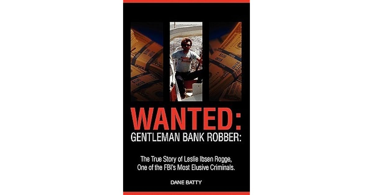 Wanted: Gentleman Bank Robber: The True Story of Leslie Ibsen Rogge ...