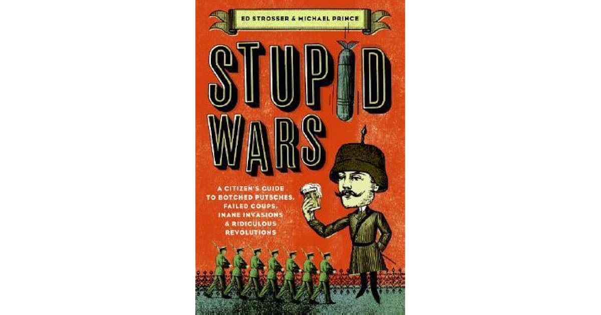 Stupid Wars: A Citizen's Guide to Botched Putsches, Failed Coups, Inane ...