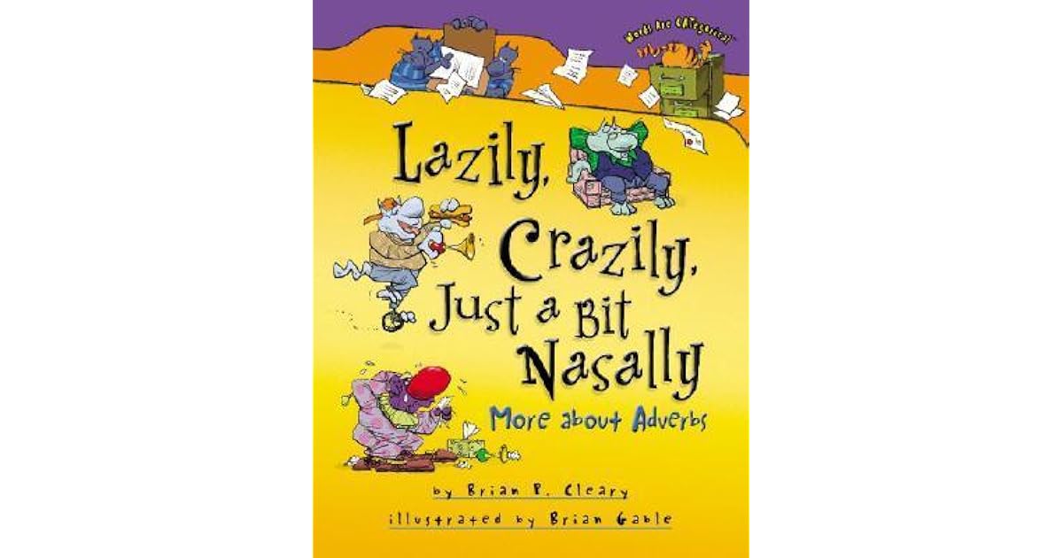 Lazily, Crazily, Just a Bit Nasally: More about Adverbs by Brian P. Cleary