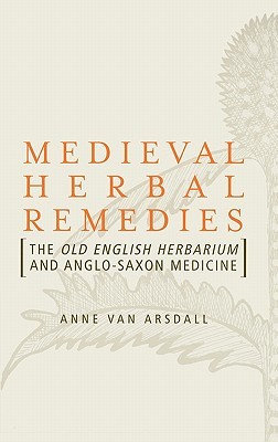 Medieval Herbal Remedies: The Old English Herbarium and Anglo-Saxon ...