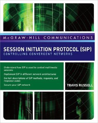 Session Initiation Protocol (Sip): Controlling Convergent Networks by Travis Russell