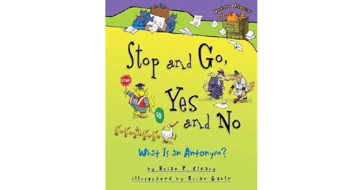 Stop and Go, Yes and No: What Is an Antonym? by Brian P. Cleary
