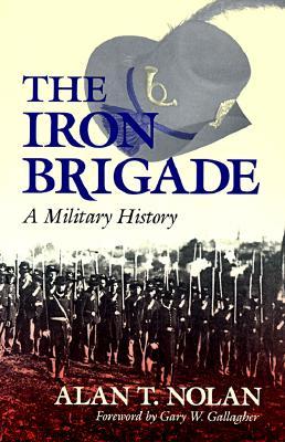 The Iron Brigade: A Military History by Alan T. Nolan
