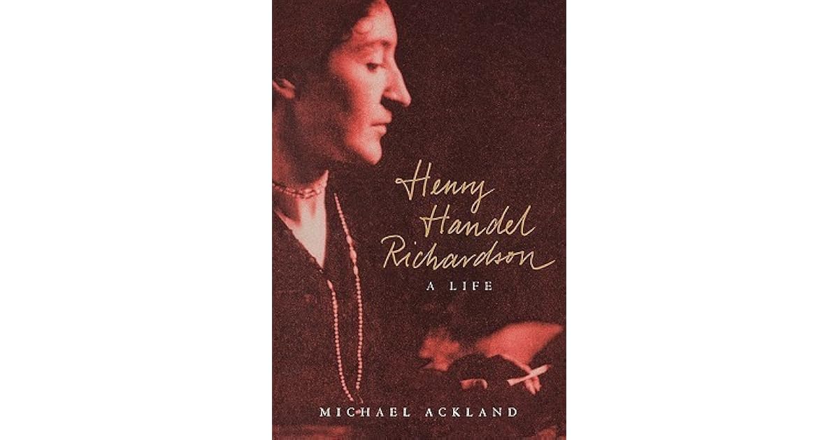 Henry Handel Richardson: A Life by Michael Ackland
