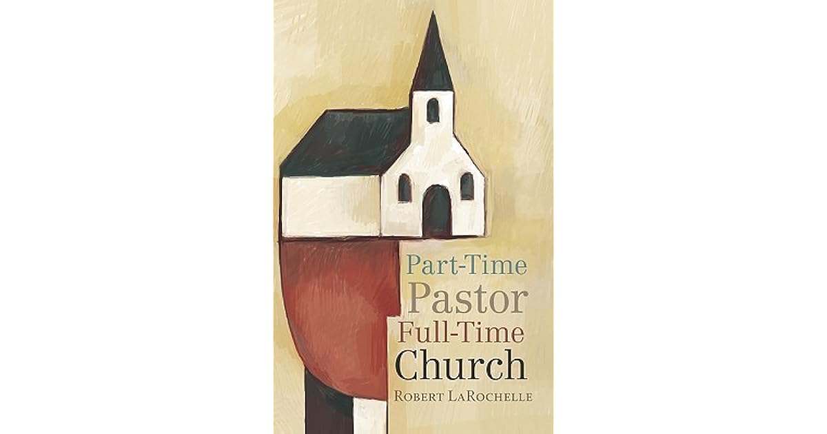 Part-Time Pastor, Full-Time Church by Robert R. Larochelle