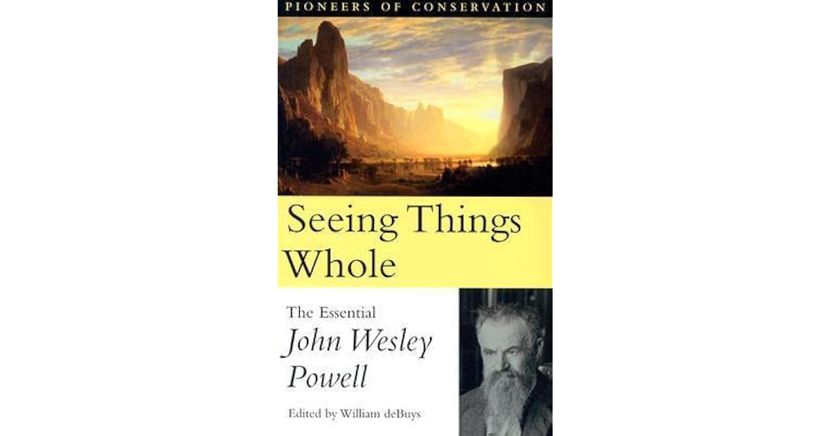 Seeing Things Whole: The Essential John Wesley Powell by John Wesley Powell