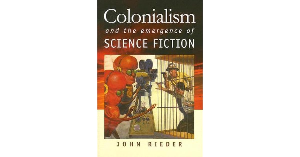 Colonialism and the Emergence of Science Fiction by John Rieder