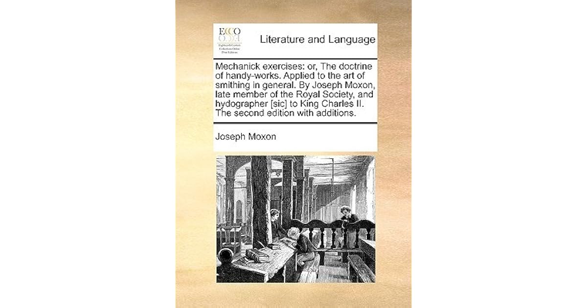 Mechanick Exercises: Or, the Doctrine of Handy-Works. Applied to the ...