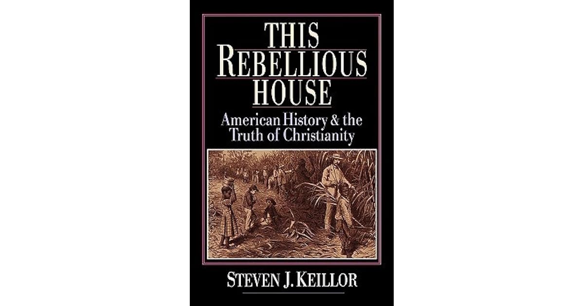 This Rebellious House: American History and the Truth of Christianity ...