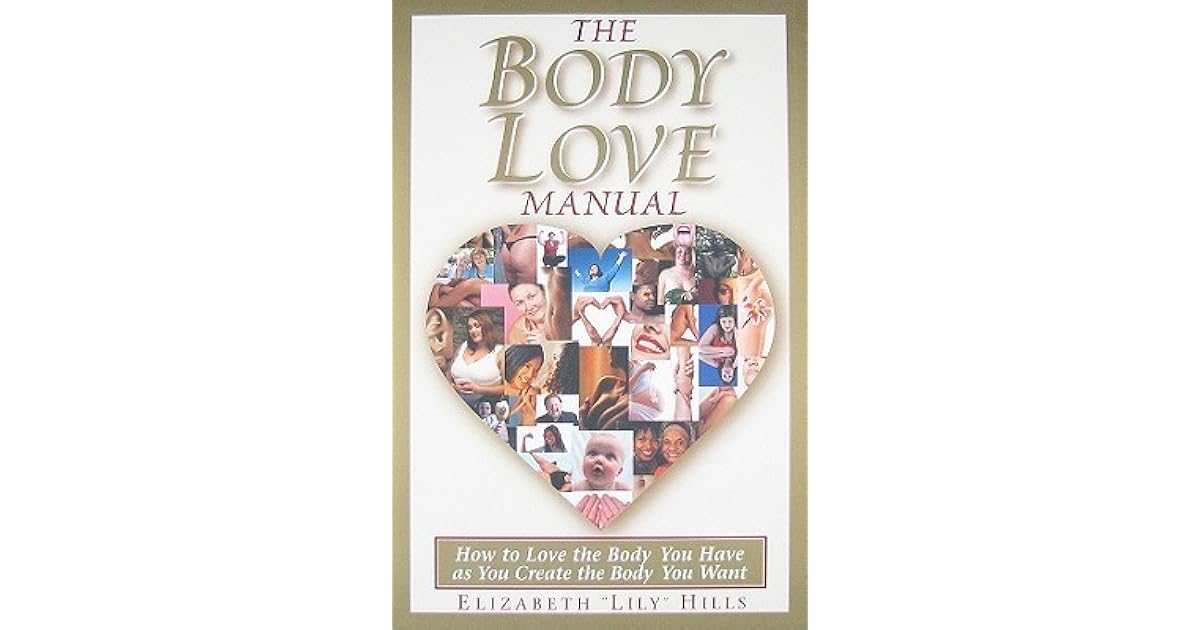The Body Love Manual - How to Love the Body You Have As You Create the ...