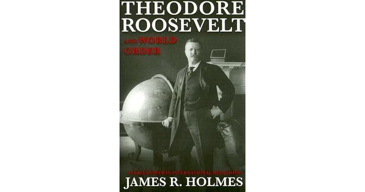 Theodore Roosevelt and World Order: Police Power in International ...