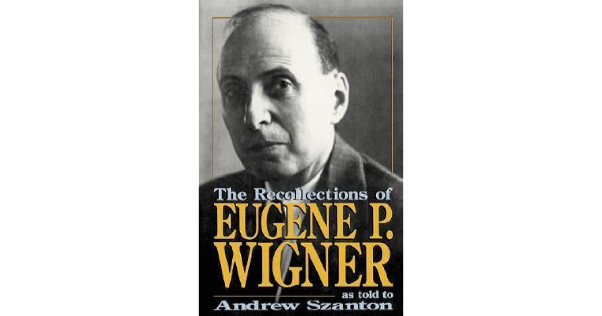 The Recollections Of Eugene P. Wigner: As Told To Andrew Szanton by ...