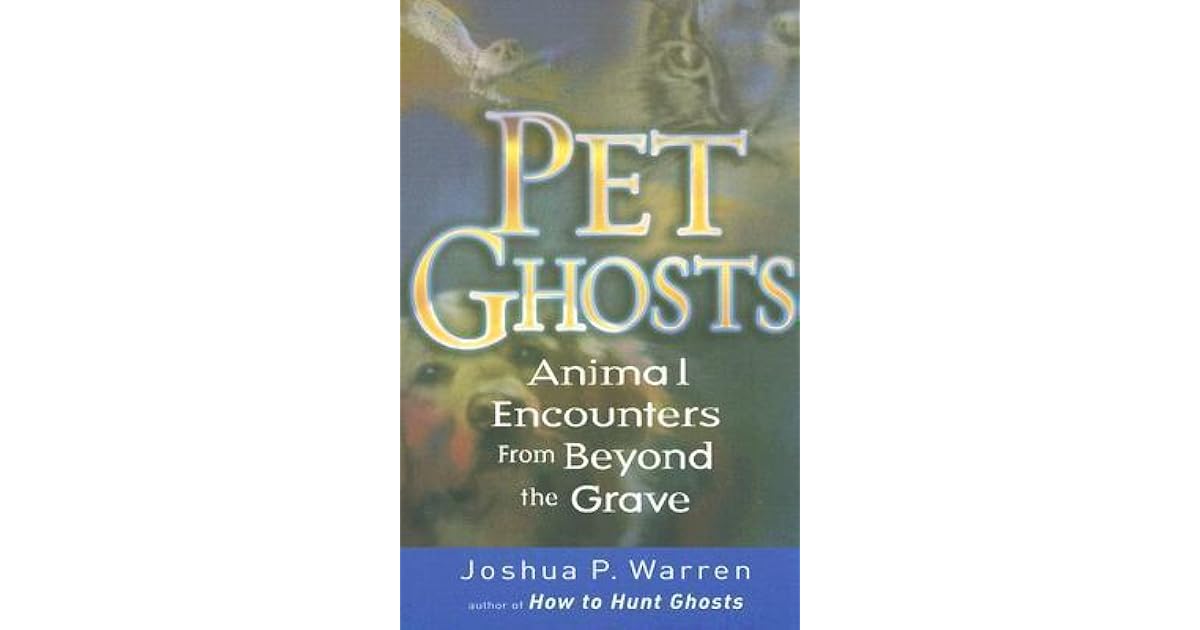 Pet Ghosts: Animal Encounters from Beyond the Grave by Joshua P. Warren
