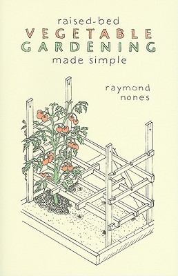 Raised-Bed Vegetable Gardening Made Simple by Raymond Nones