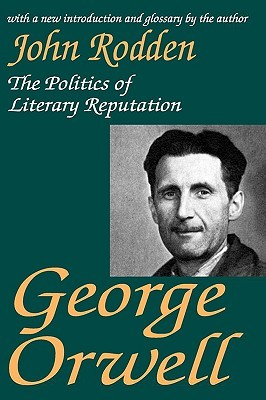 George Orwell: The Politics of Literary Reputation by John Rodden