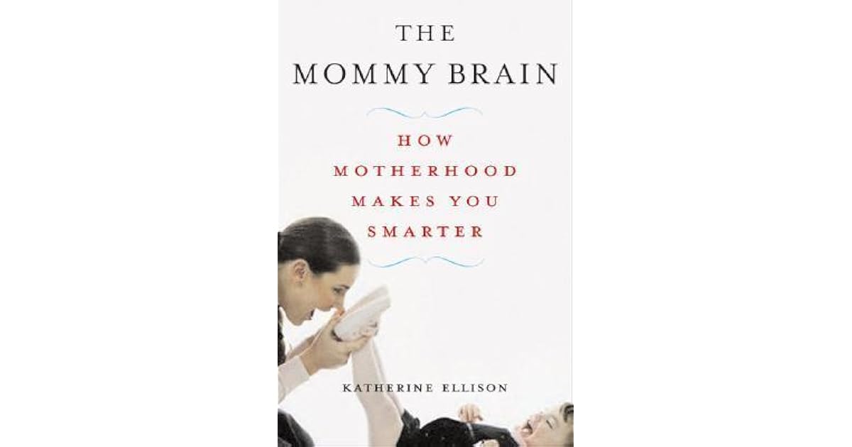 The Mommy Brain: How Motherhood Makes Us Smarter by Katherine Ellison