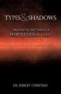 Types and Shadows: Prophetic Pictures to Wholeness in Christ by Shirley ...