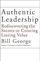 Authentic Leadership: Rediscovering the Secrets to Creating Lasting ...