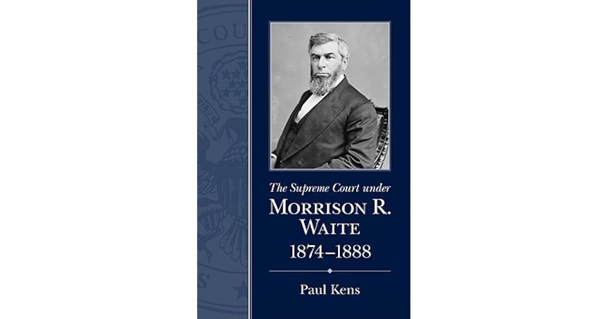 The Supreme Court Under Morrison R. Waite, 1874-1888 by Paul Kens