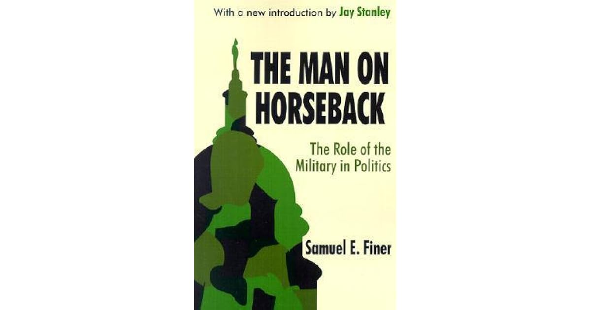 The Man on Horseback: The Role of the Military in Politics by Samuel E ...