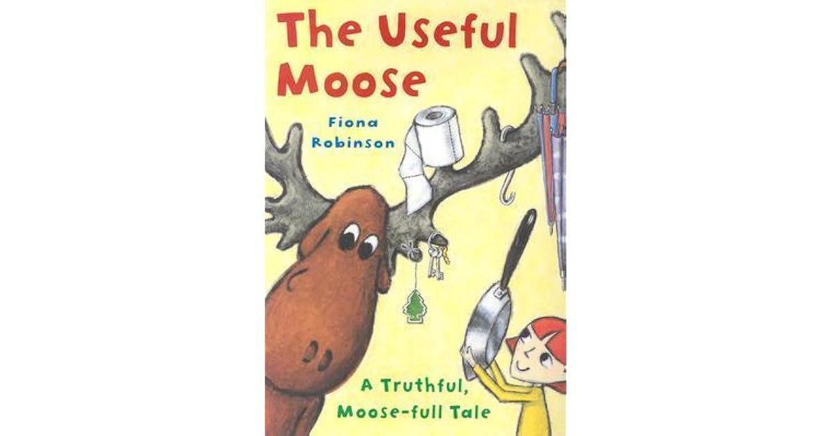 The Useful Moose: A Truthful, Moose-Full Tale by Fiona Robinson