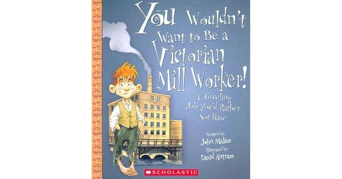 You Wouldn't Want to Be a Victorian Mill Worker!: A Grueling Job You'd ...