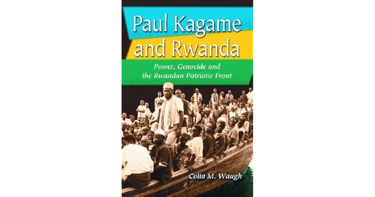 Paul Kagame and Rwanda: Power, Genocide and the Rwandan Patriotic Front ...