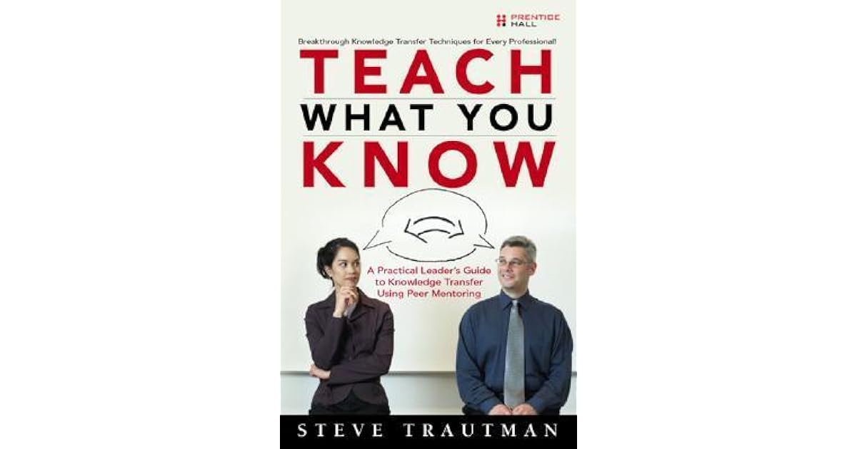 Teach What You Know: A Practical Leader's Guide to Knowledge Transfer ...
