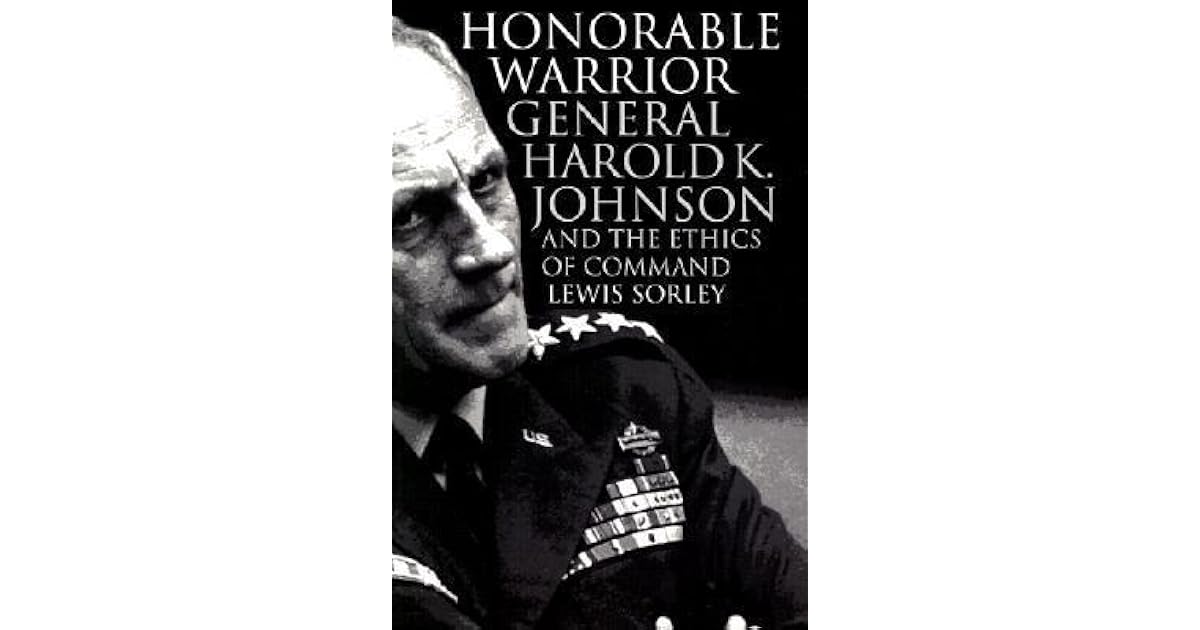 Honorable Warrior: General Harold K. Johnson and the Ethics of Command ...