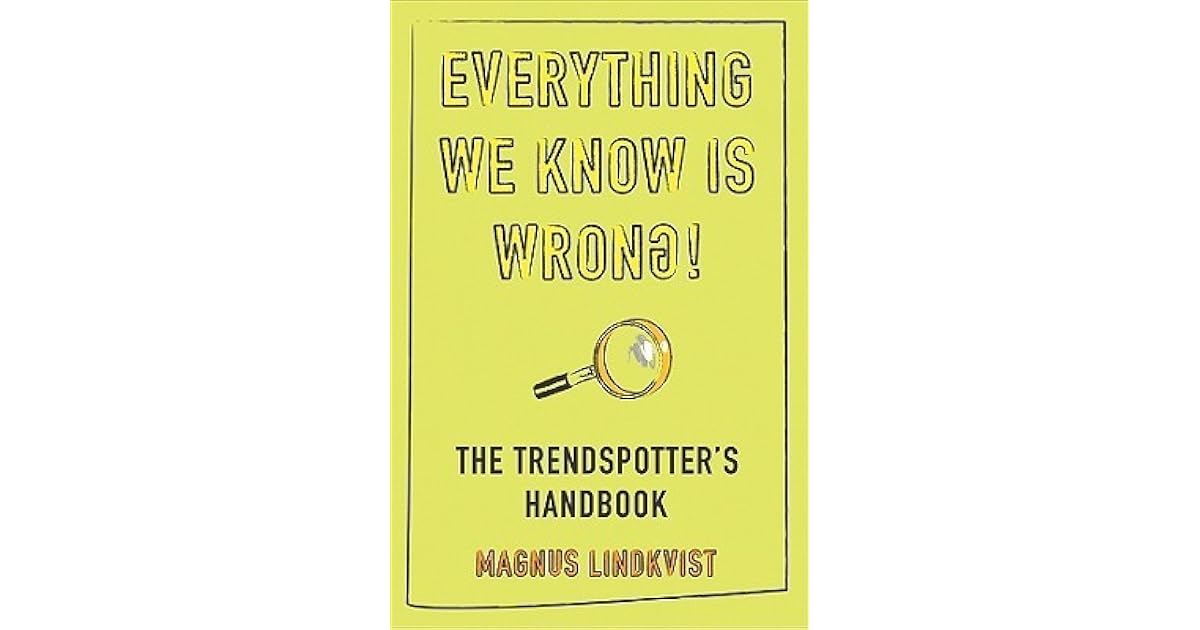 Everything We Know Is Wrong!: The Trendspotter's Handbook by Magnus Lindkvist