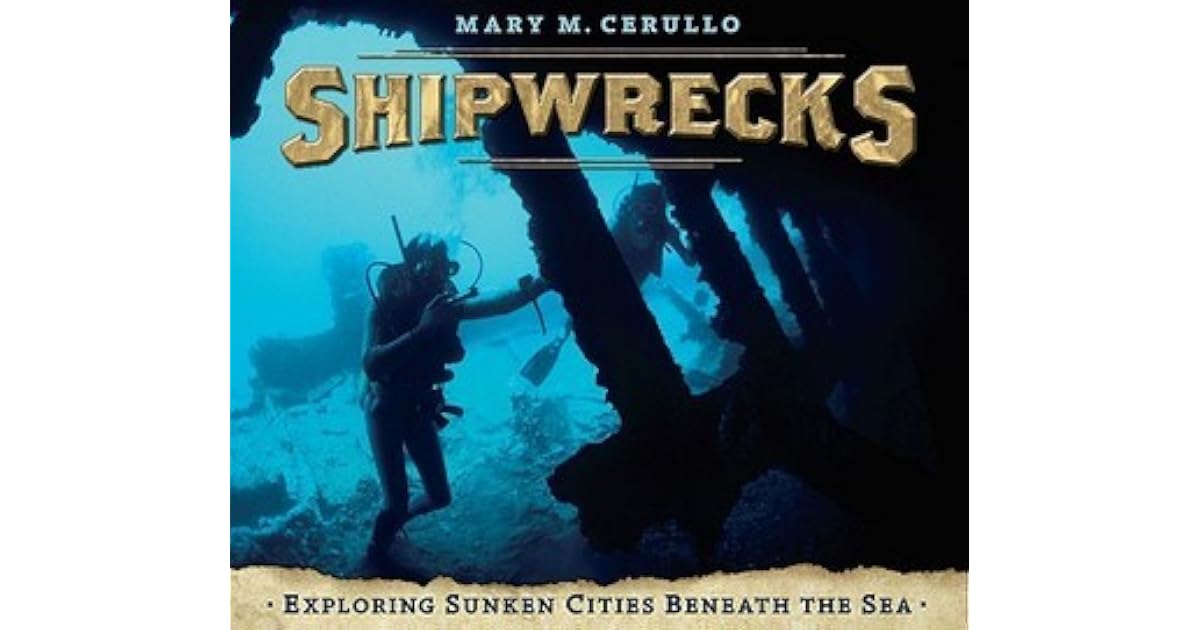 Shipwrecks: Exploring Sunken Cities Beneath the Sea by Mary M. Cerullo