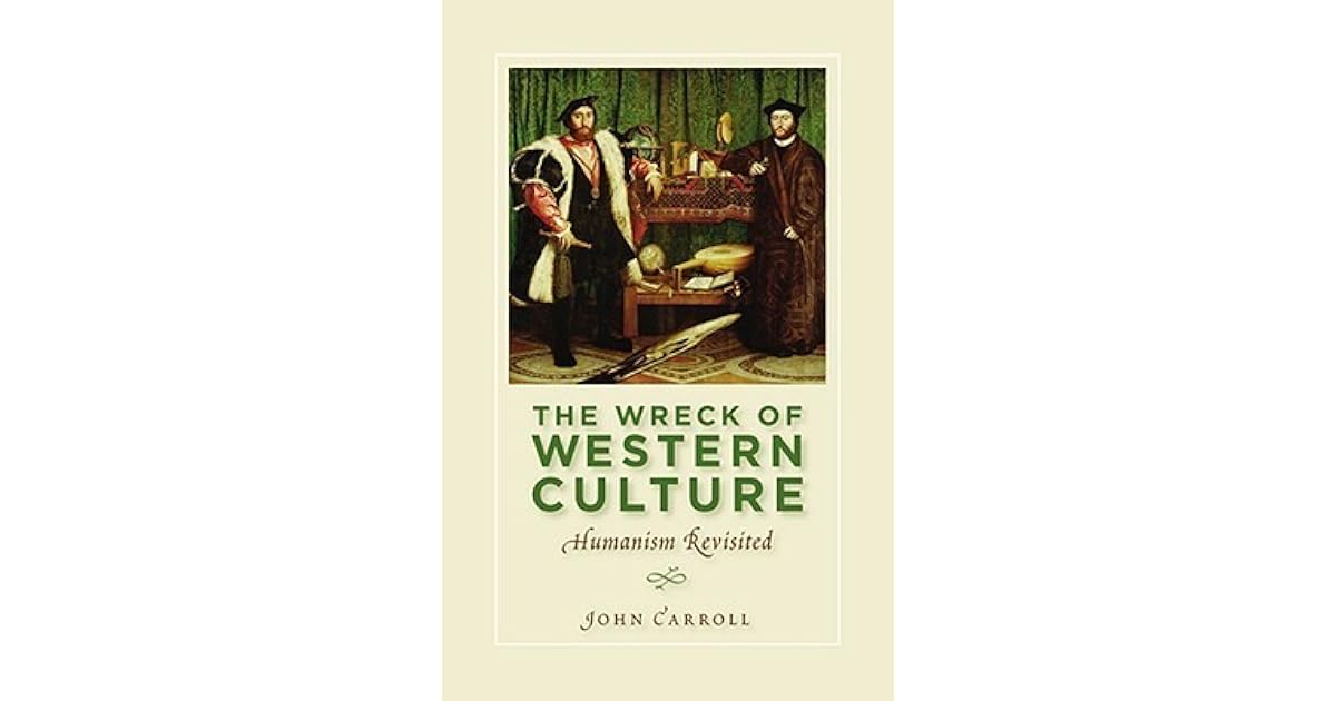 The Wreck of Western Culture: Humanism Revisited by John E. Carroll