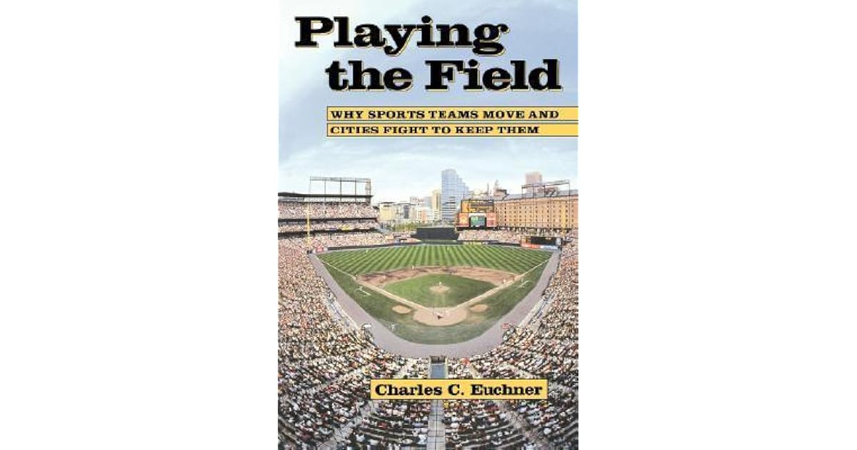 Playing the Field: Why Sports Teams Move and Cities Fight to Keep Them ...