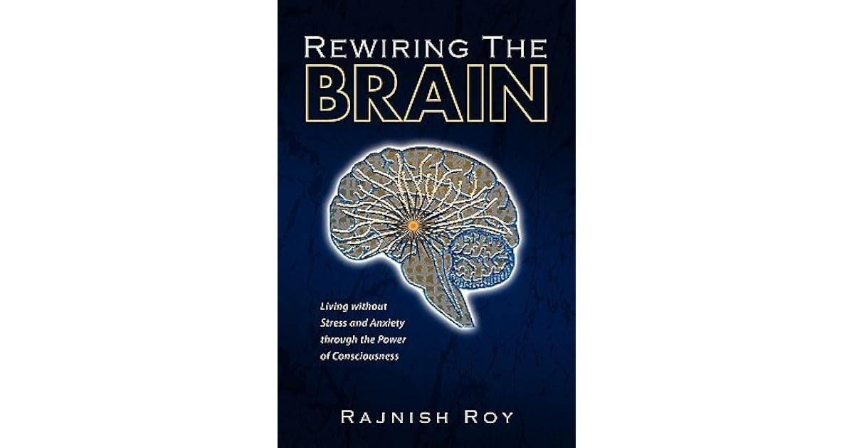Rewiring the Brain: Living Without Stress and Anxiety Through the Power ...