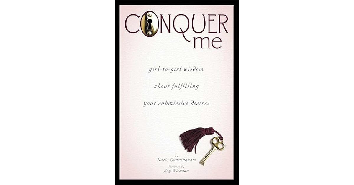Conquer Me: Girl-To-Girl Wisdom About Fulfilling Your Submissive ...